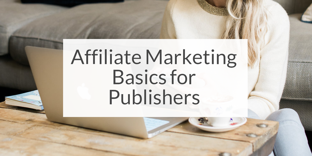 The Basics of Affiliate Marketing: A Guide for Publishers and ...