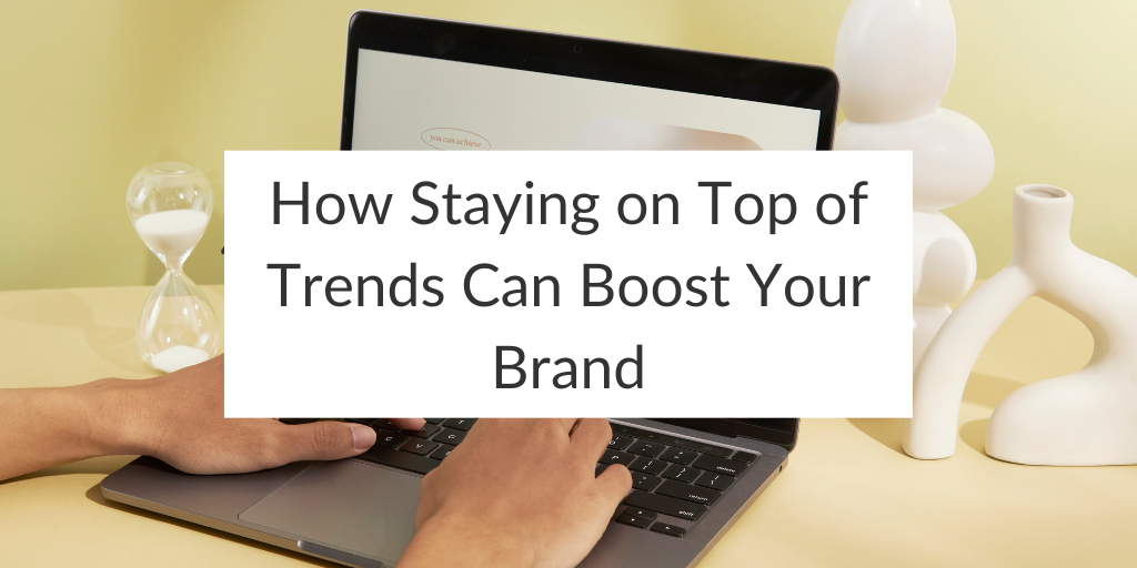 How Staying on Top of Trends Can Boost Your Brand - Press Loft blog